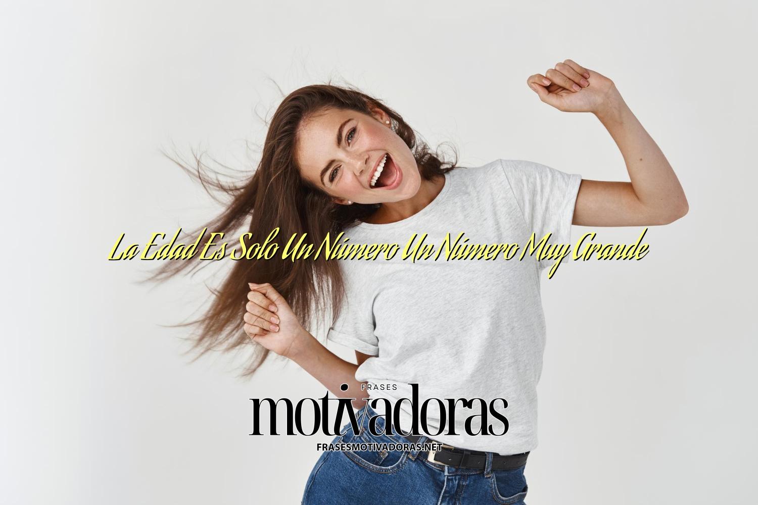 La Edad Es Solo Un Número, Un Número Muy Grande - Frases Motivadoras