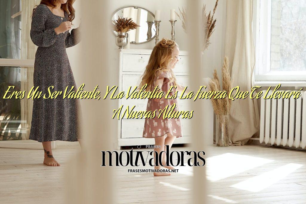 Eres Un Ser Valiente, Y La Valentía Es La Fuerza Que Te Llevará A ...