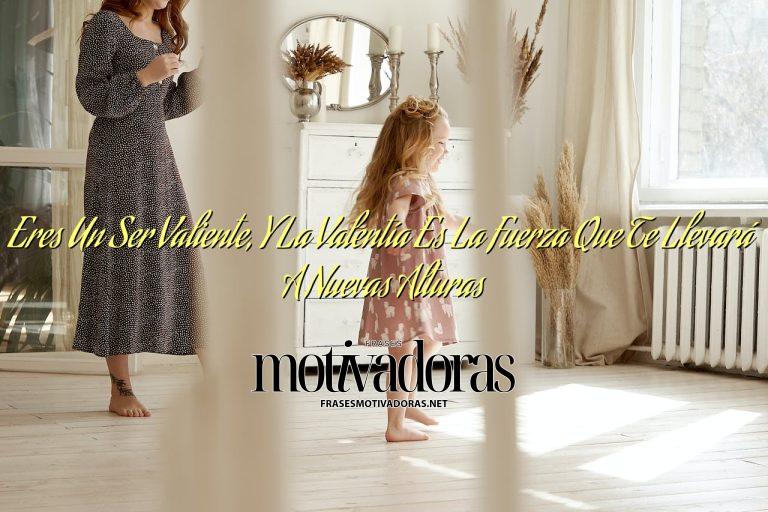 Eres Un Ser Valiente, Y La Valentía Es La Fuerza Que Te Llevará A ...