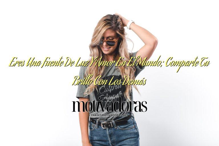 Eres Una Fuente De Luz Y Amor En El Mundo; Comparte Tu Brillo Con Los ...