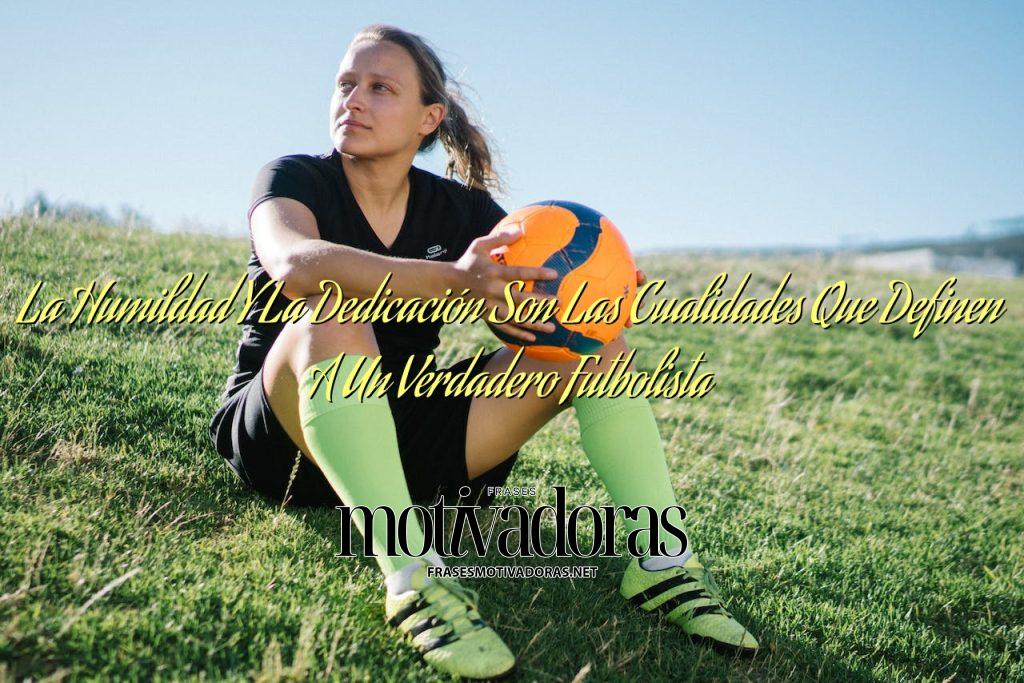 La Humildad Y La Dedicación Son Las Cualidades Que Definen A Un Verdadero Futbolista - Frases ...