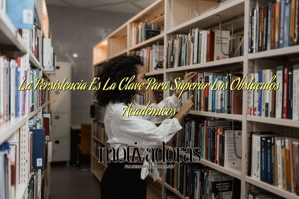 La Persistencia Es La Clave Para Superar Los Obstáculos Académicos - Frases Motivadoras