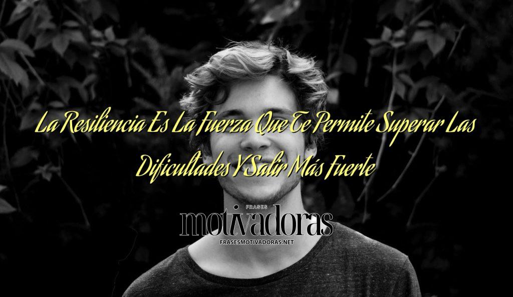 La Resiliencia Es La Fuerza Que Te Permite Superar Las Dificultades Y Salir Más Fuerte - Frases ...