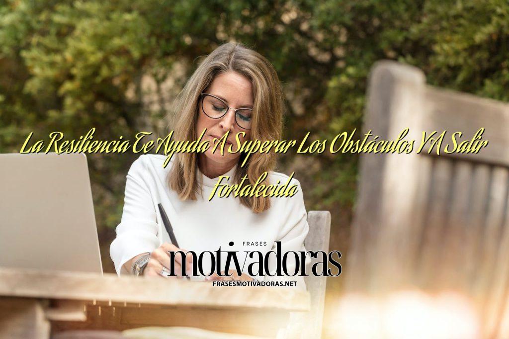 La Resiliencia Te Ayuda A Superar Los Obstáculos Y A Salir Fortalecida - Frases Motivadoras