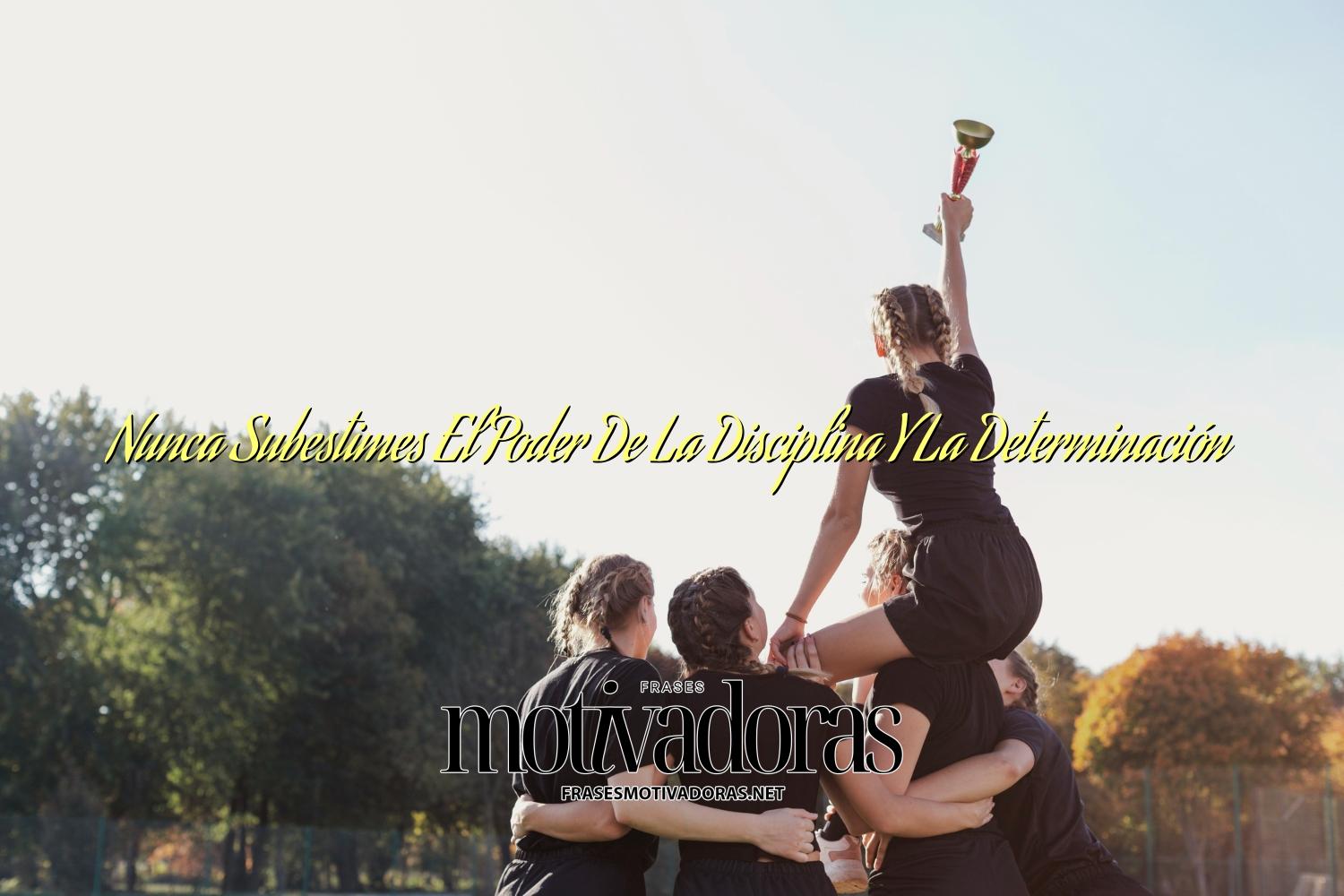 Nunca Subestimes El Poder De La Disciplina Y La Determinación - Frases ...