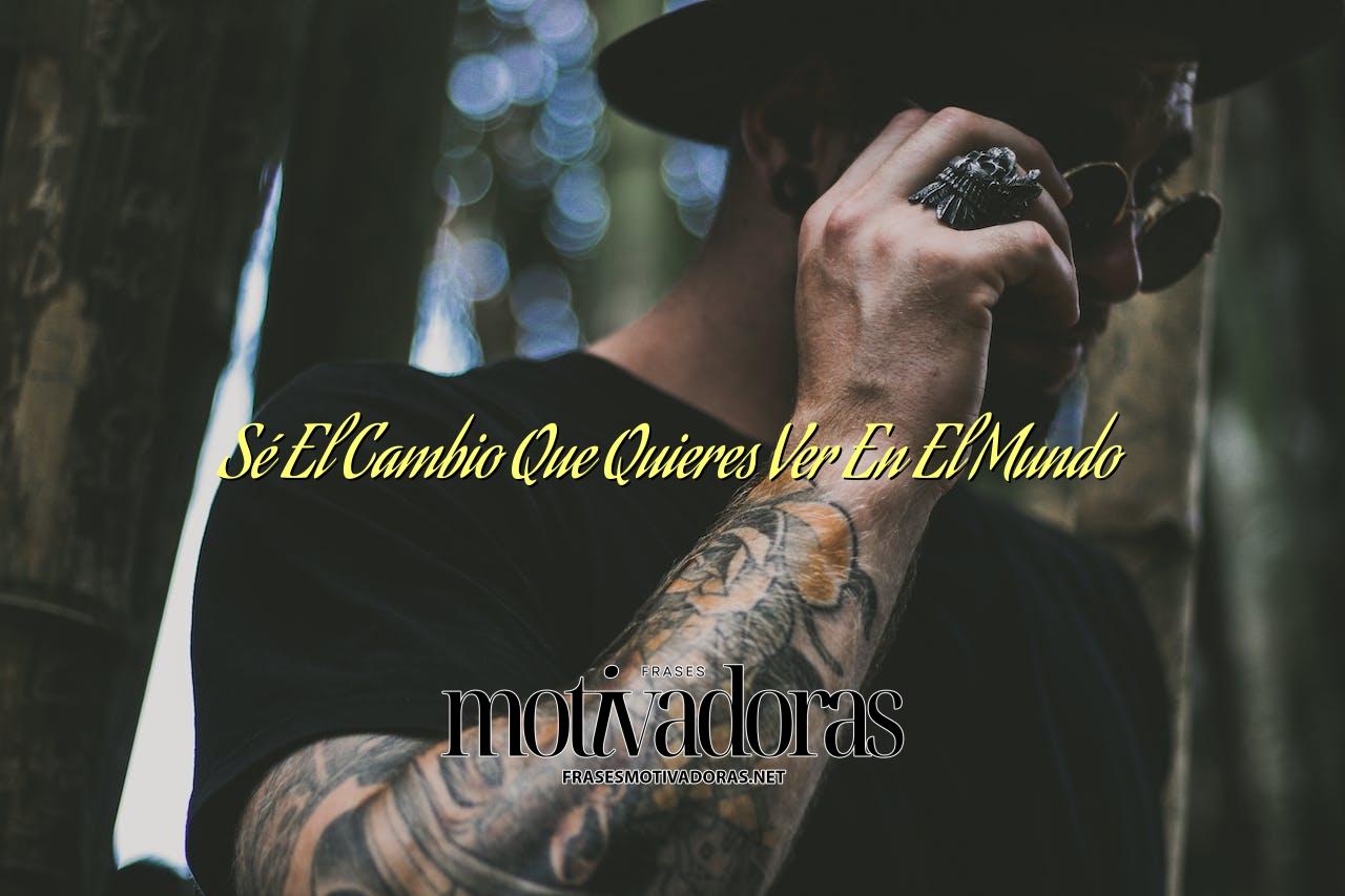 Sé El Cambio Que Quieres Ver En El Mundo - Frases Motivadoras