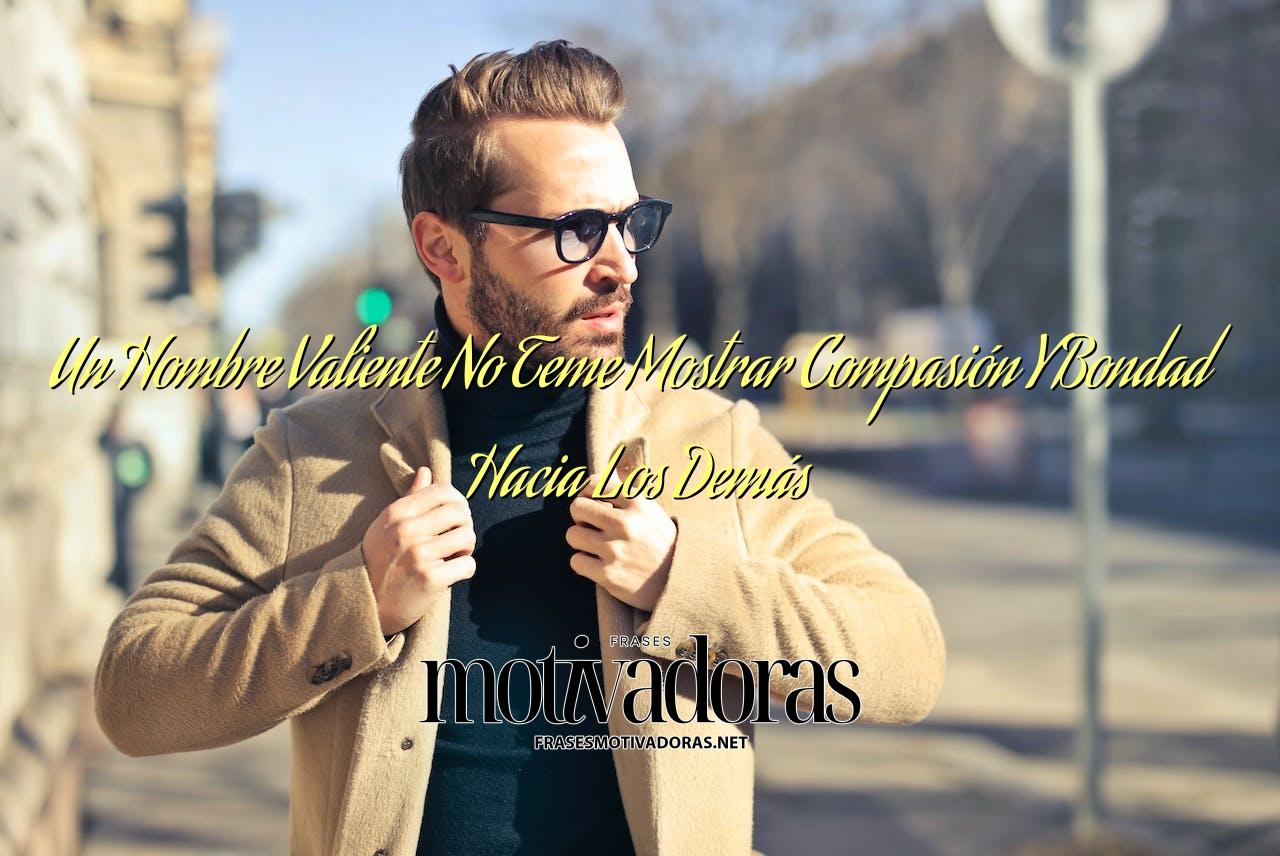 Un Hombre Valiente No Teme Mostrar Compasión Y Bondad Hacia Los Demás ...